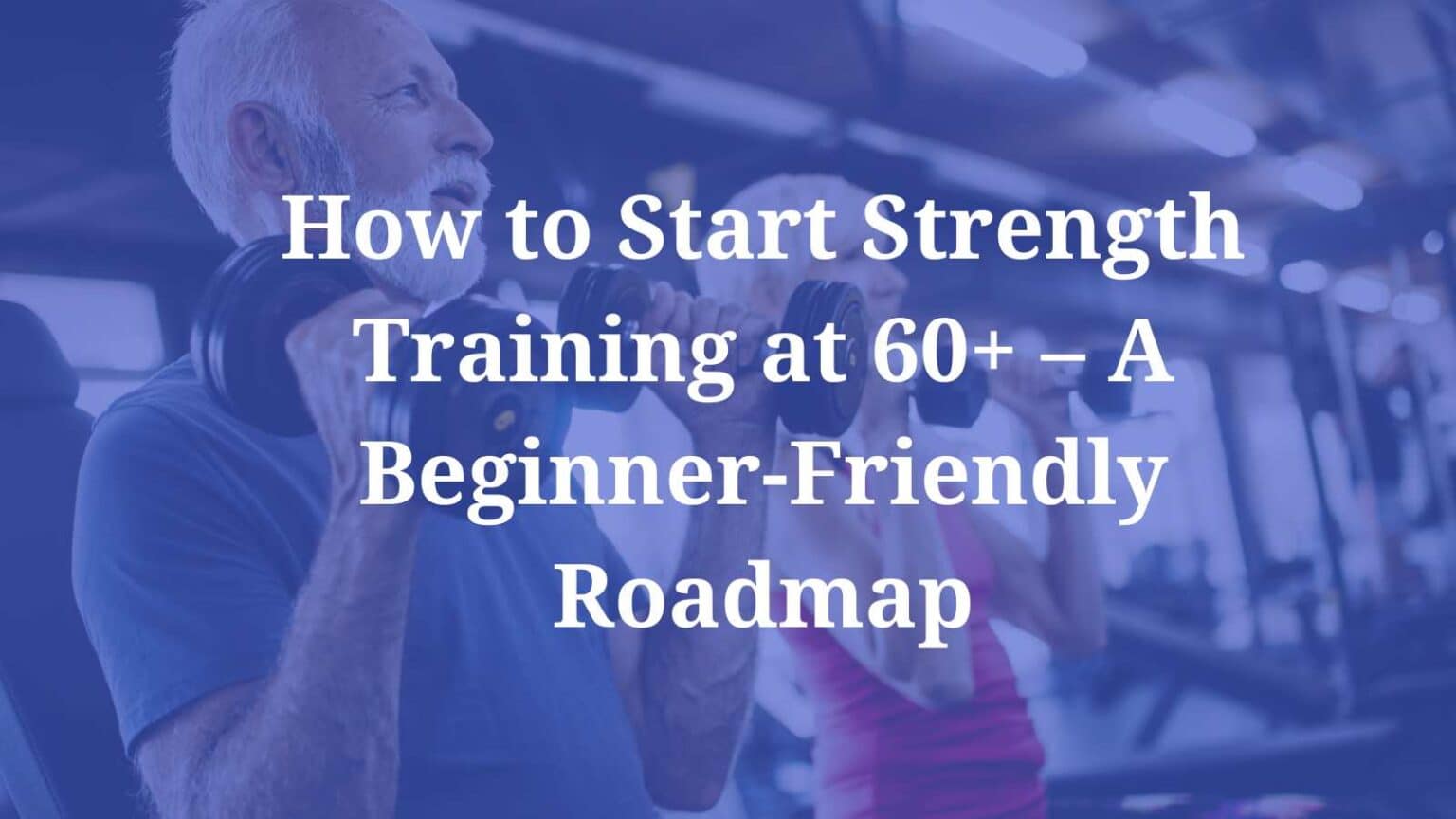 How To Start Strength Training At 60: A Definitive Roadmap | FitFab50