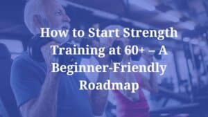 How To Start Strength Training At 60: A Definitive Roadmap | FitFab50